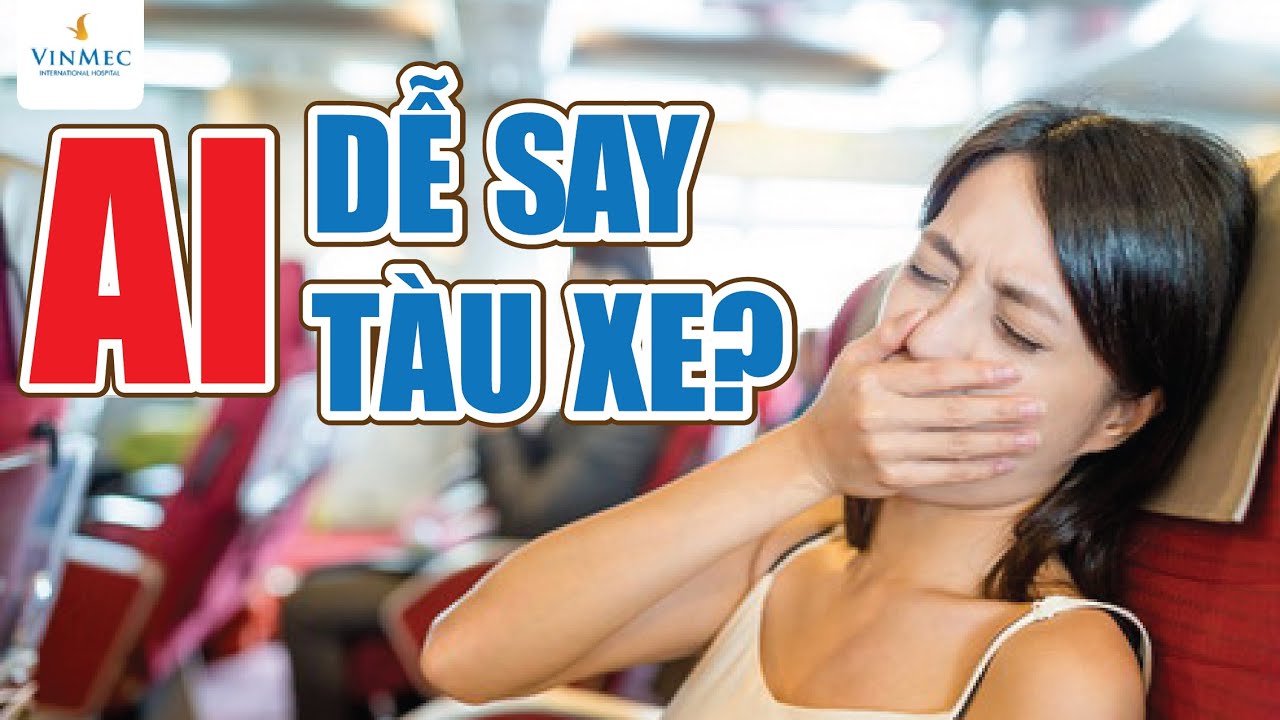 Vì sao bị say xe? Ai dễ say tàu xe? BS Đào Duy Khoa, BV Vinmec Central ...