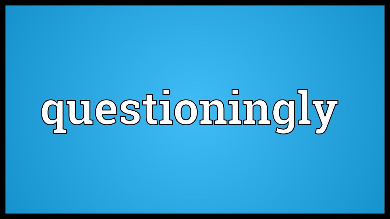 Questioningly Meaning - YouTube