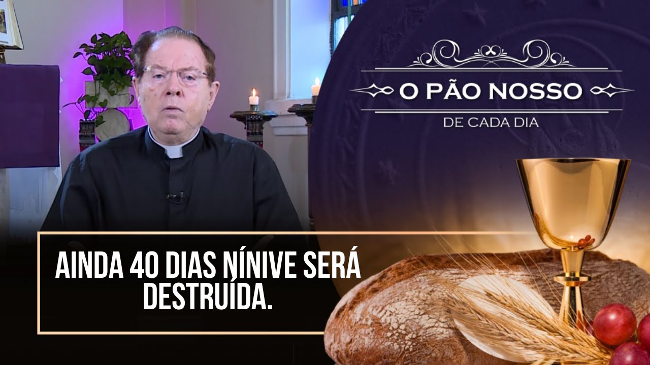 Ainda 40 dias Nínive será destruída. - O Pão Nosso de Cada Dia - 21/02 ...
