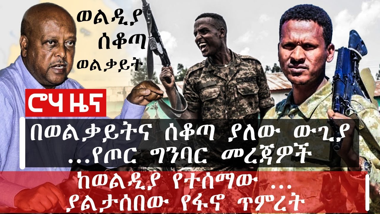 ሮሃ ዜና - በወልቃይትና ሰቆጣ ያለው ውጊያ...የጦር ግንባር መረጃዎች - ከወልዲያ የተሰማው ...ያልታሰበው ...