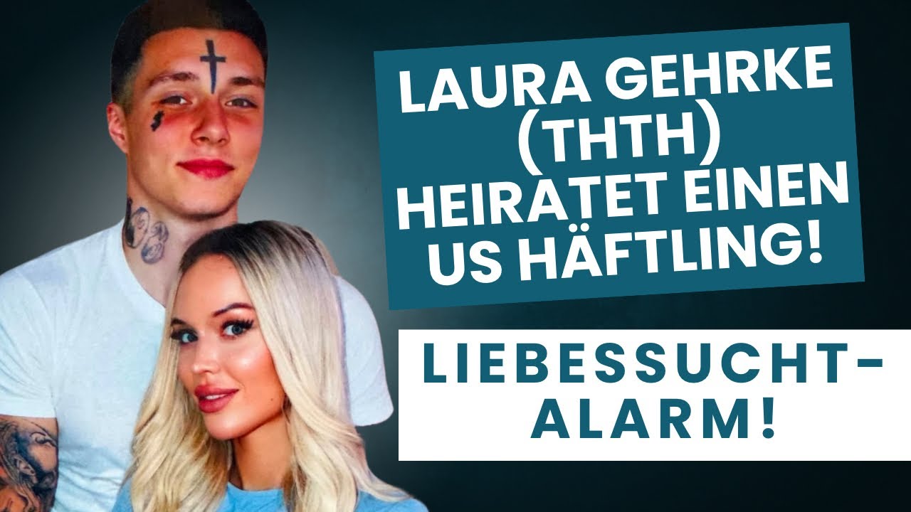 Laura Gehrke (THTH) heiratet einen US Häftling! Liebessucht-Alarm! (22% ...