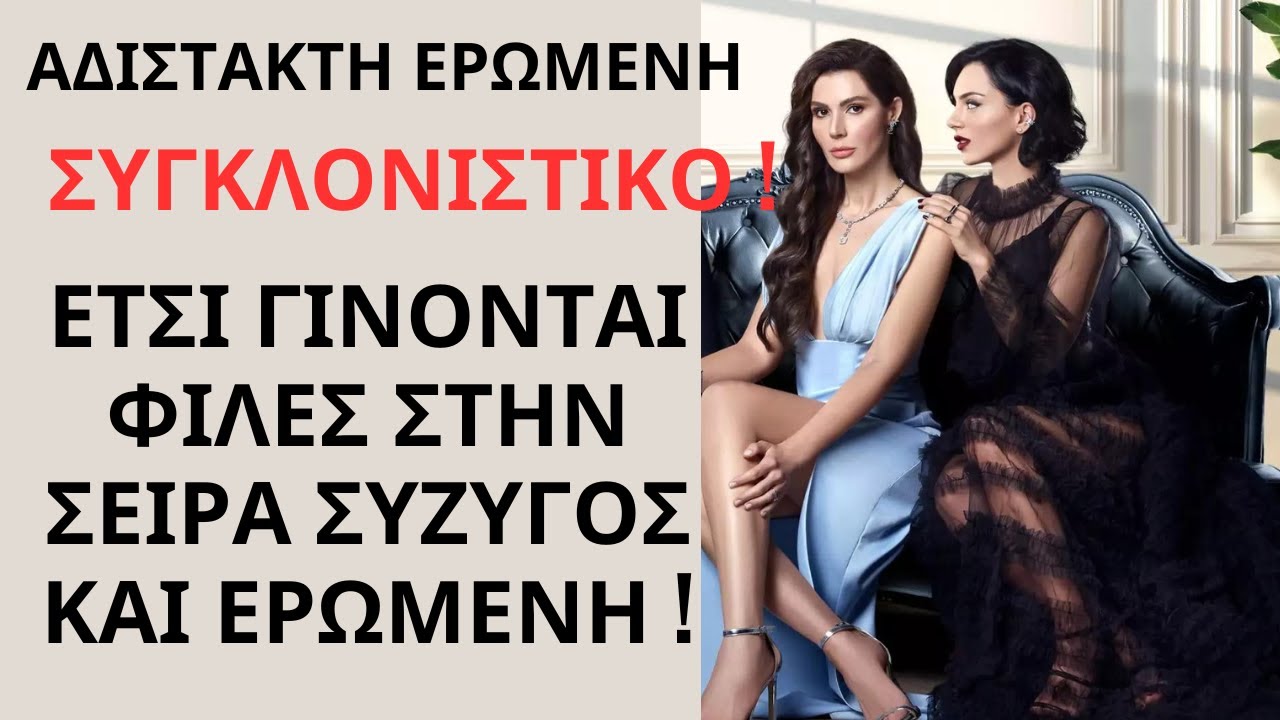 ΑΔΙΣΤΑΚΤΗ ΕΡΩΜΕΝΗ - ΣΥΓΚΛΟΝΙΣΤΙΚΟ - ΕΤΣΙ ΓΙΝΟΝΤΑΙ ΦΙΛΕΣ ΣΤΗΝ ΣΕΙΡΑ ...