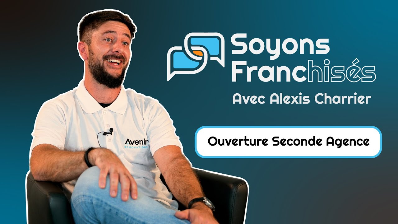 SOYONS FRANCHISÉS avec Alexis Charrier - Ouvrir une seconde agence ...