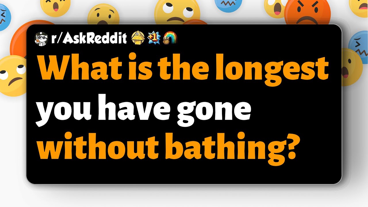 r/AskReddit | What is the longest you have gone without bathing? - YouTube