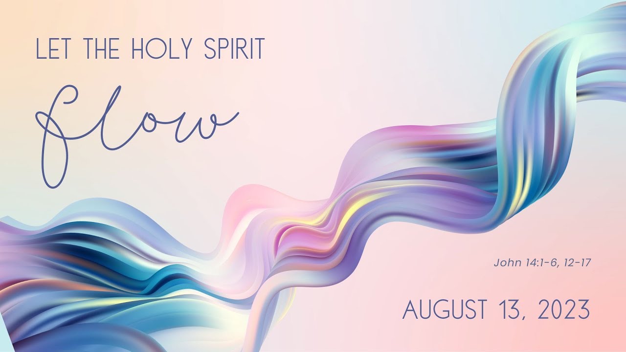 Let the Holy Spirit Flow - John 14: 1-6, 12-17 Sunday, August 13, 2023 ...