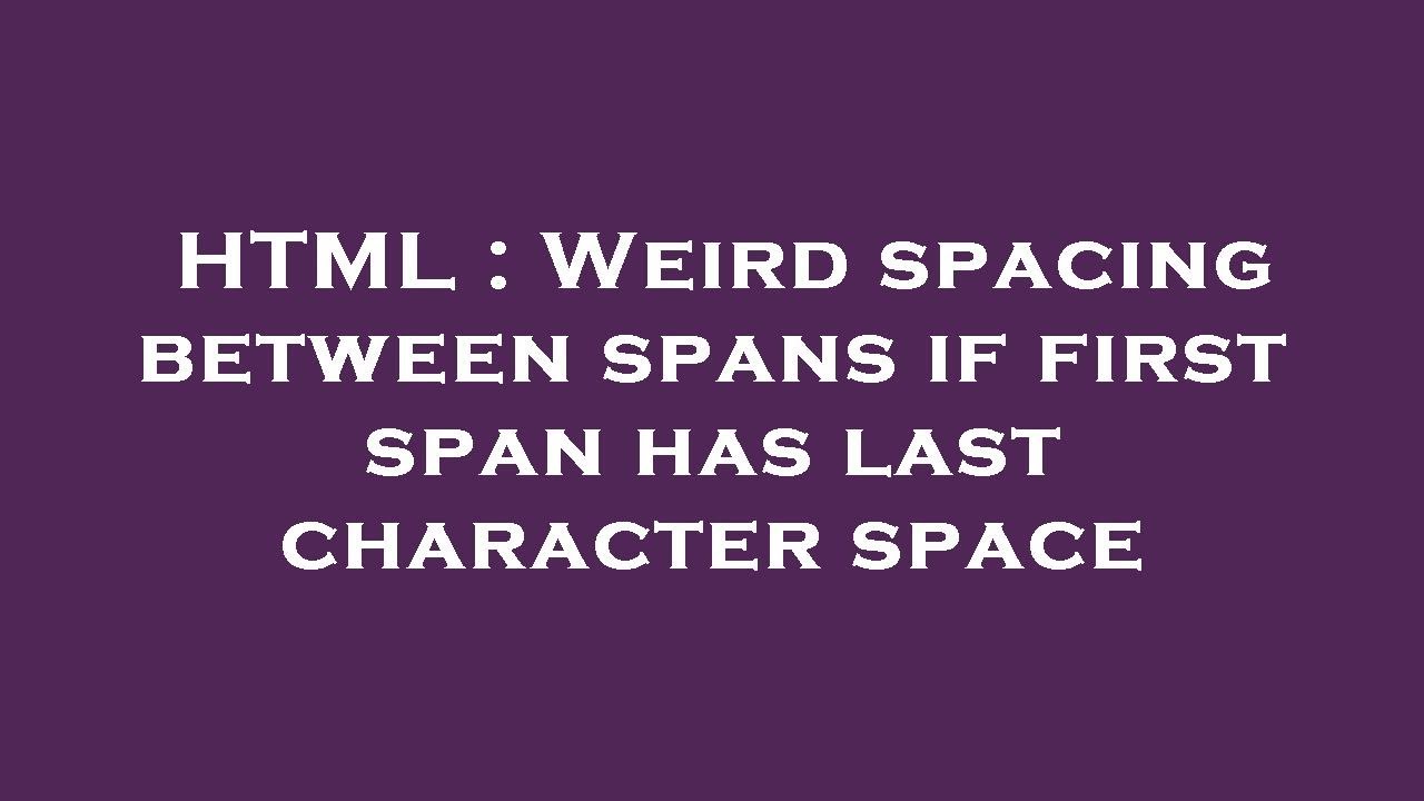 HTML Weird Spacing Between Spans If First Span Has Last Character html-weird-spacing-between-spans-if-first-span-has-last-character