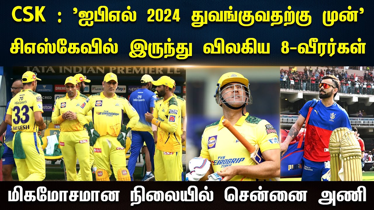 CSK : 'ஐபிஎல் 2024 துவங்குவதற்கு முன்'.. சிஎஸ்கேவில் இருந்து விலகிய 8 ...