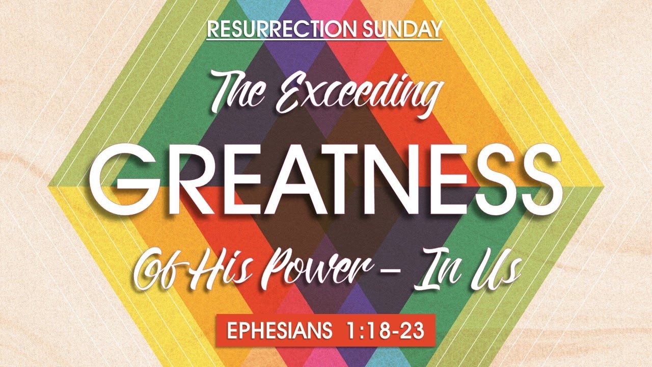 The Exceeding Greatness Of His Power – In Us - Resurrection Sunday ...