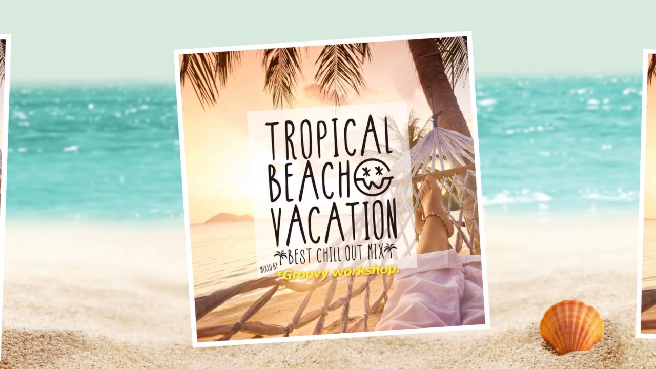 TROPICAL BEACH VACATION -Best Chill Out Mix- mixed by *Groovy workshop ...