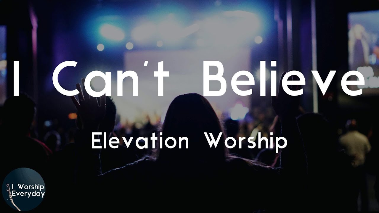 Elevation Worship - I Can't Believe (Lyric Video) | I can't believe ...