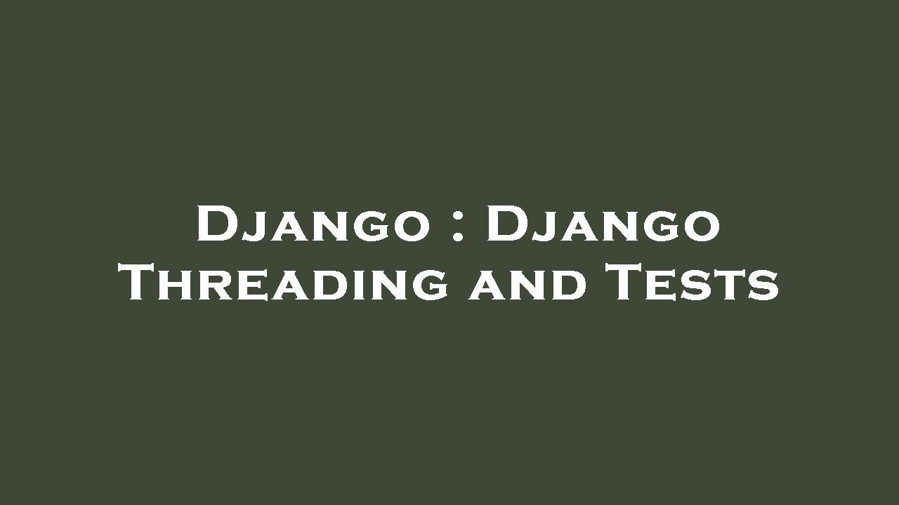 Django Django Threading And Tests Youtube