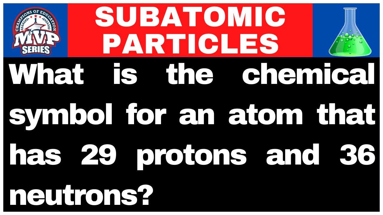 What is the chemical symbol for an atom that has 29 protons and 36 ...