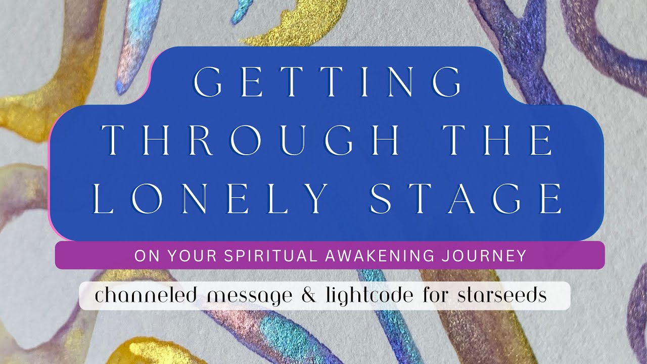 GETTING THROUGH THE LONELY STAGE OF AWAKENING. Channeled Message from ...