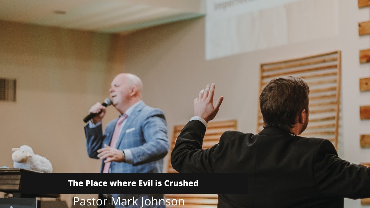 The Place where Evil is Crushed | Pastor Mark Johnson - YouTube