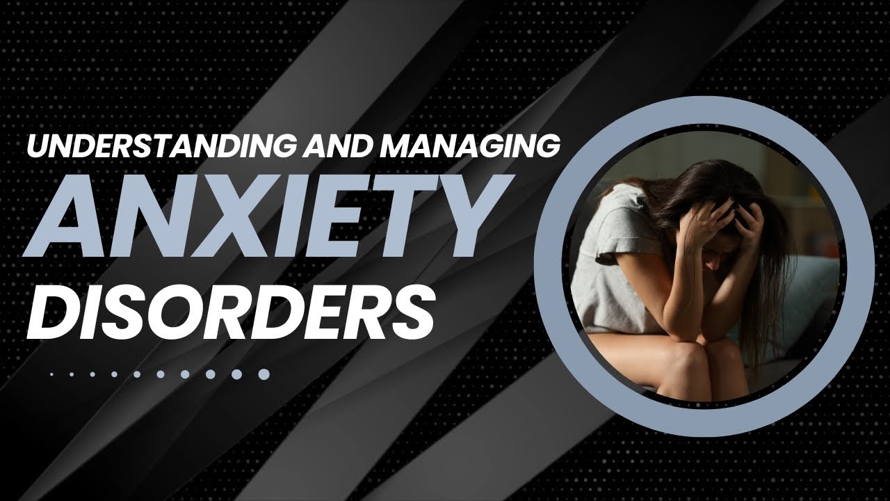 Understanding and Managing Anxiety Disorders | Types, Symptoms ...