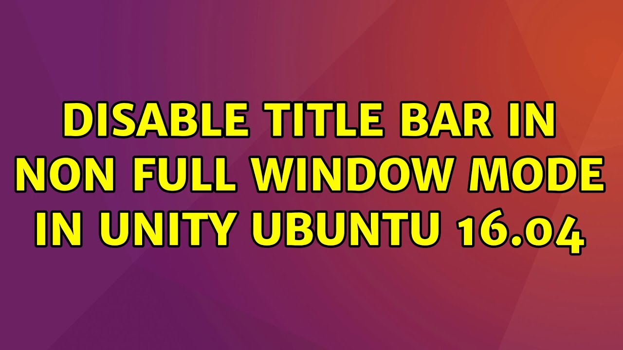 Ubuntu Disable Title Bar In Non Full Window Mode In Unity Ubuntu 16 04 ubuntu-disable-title-bar-in-non-full-window-mode-in-unity-ubuntu-16-04