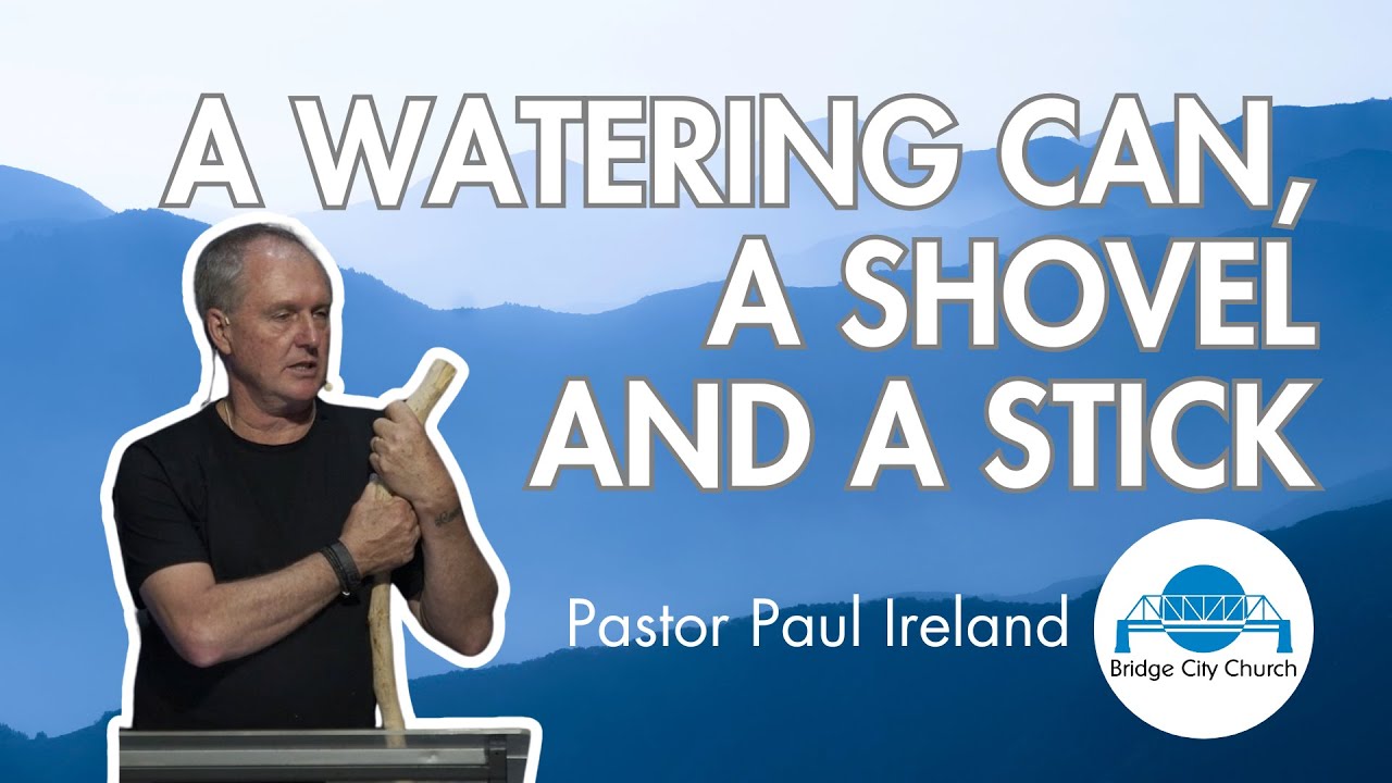 A watering can, a shovel and a stick | Pastor Paul Ireland | Bridge ...