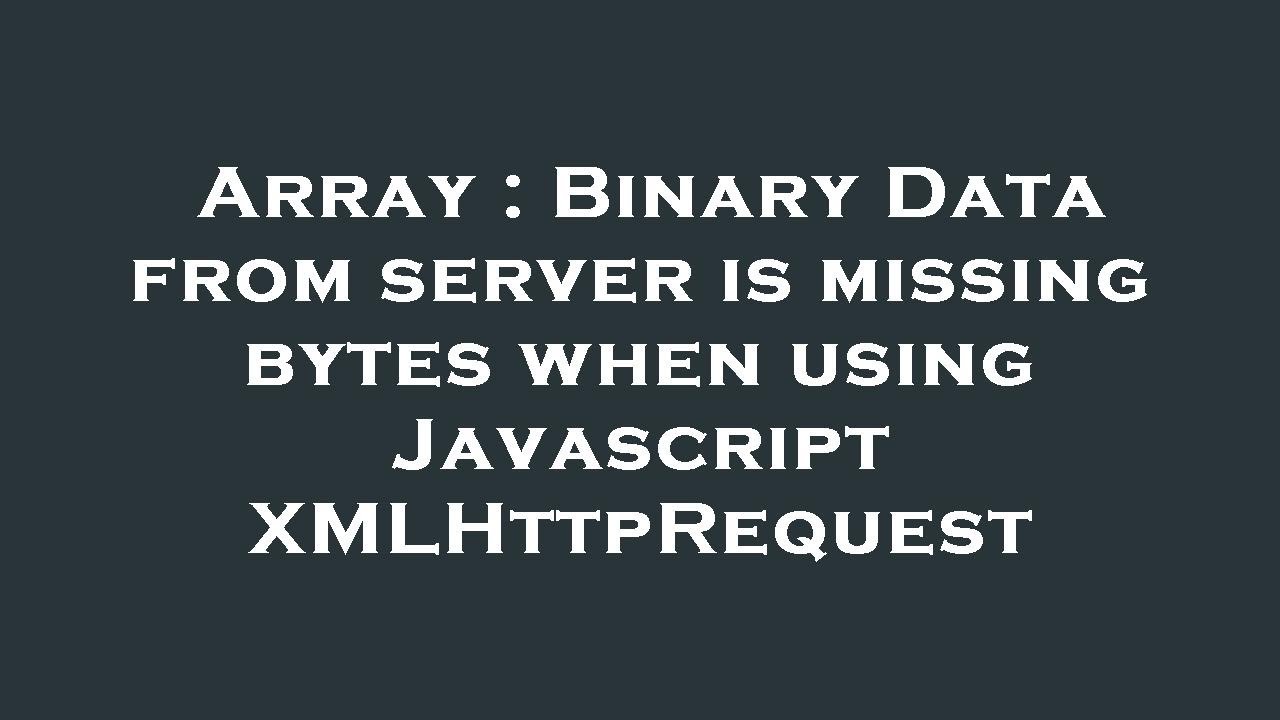 Array : Binary Data from server is missing bytes when using Javascript ...