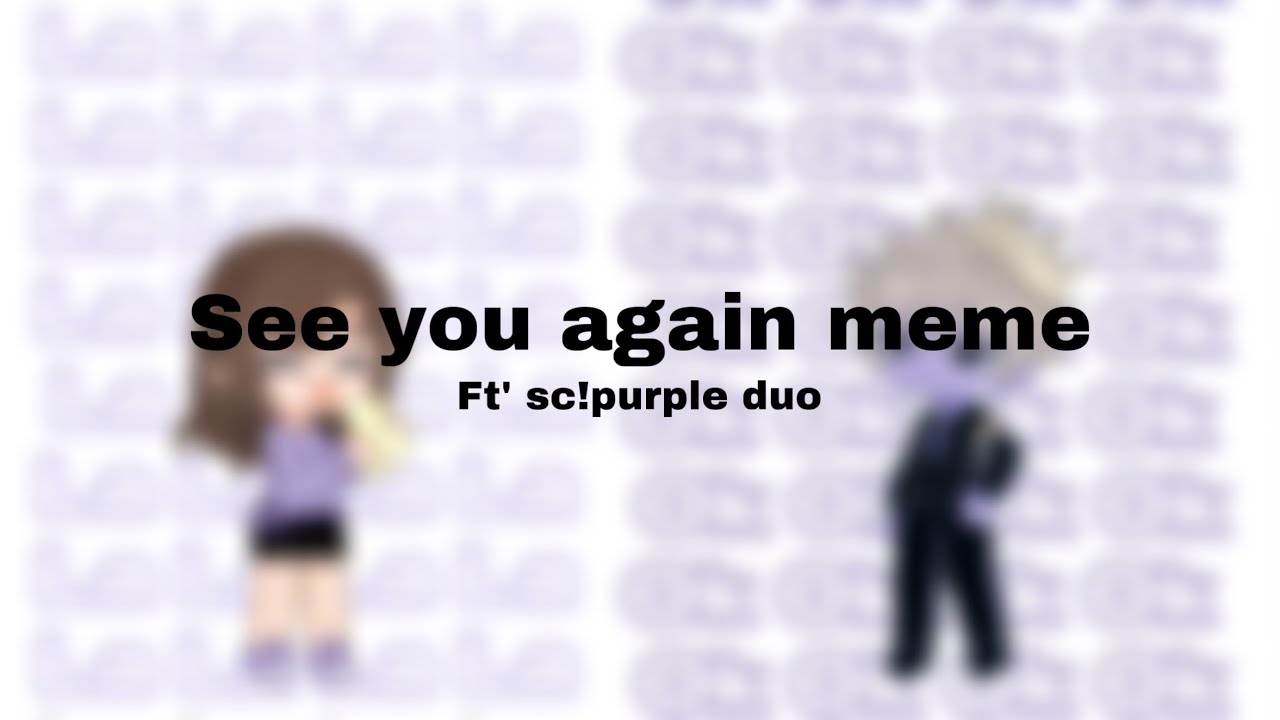 See you again meme|| lalala okokok|| old trend‼️||not og||ft’ sc!purple ...