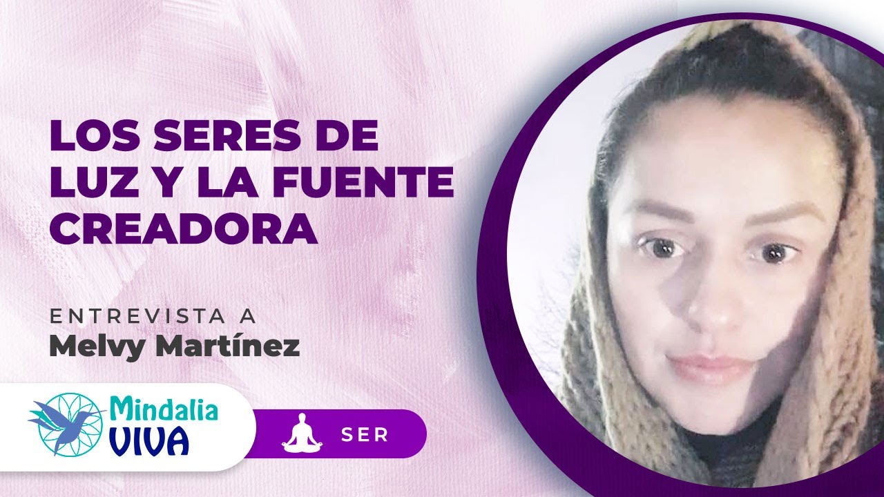 Los Seres de Luz y la Fuente Creadora. Entrevista a Melvy Martínez ...