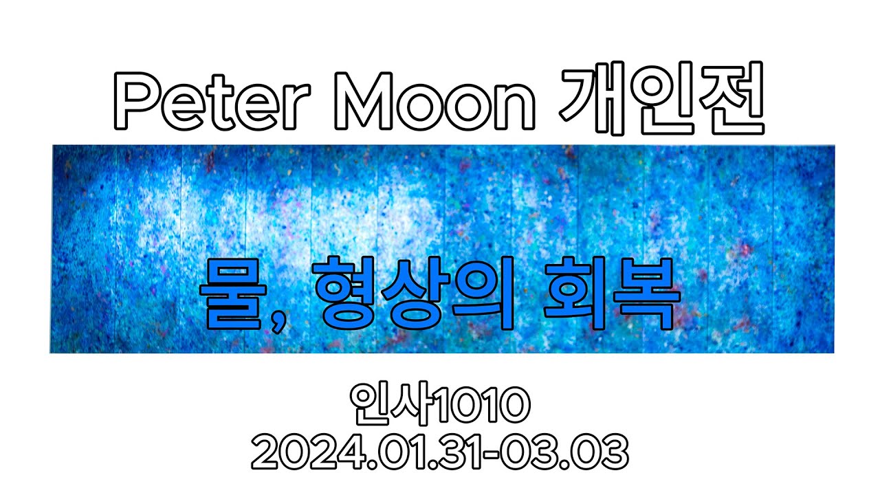 물, 형상의 회복 (Peter Moon) 갤러리 인사1010 2024.01.31-03.03 - YouTube
