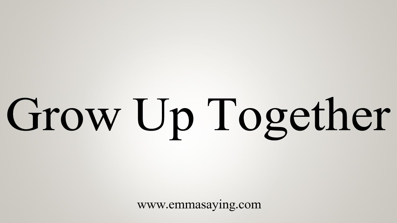 How To Say Grow Up Together - YouTube