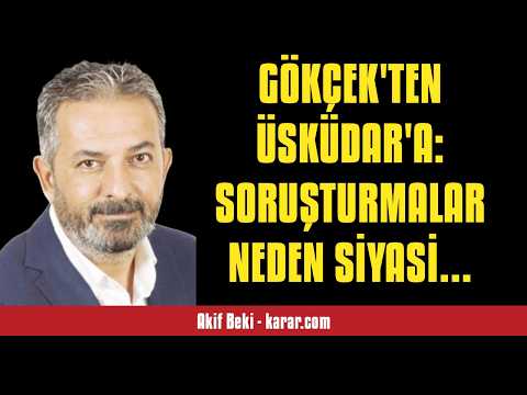 AKİF BEKİ: GÖKÇEK'TEN ÜSKÜDAR'A: SORUŞTURMALAR NEDEN SİYASİ GÖRÜLÜYOR? - SESLİ KÖŞE YAZISI