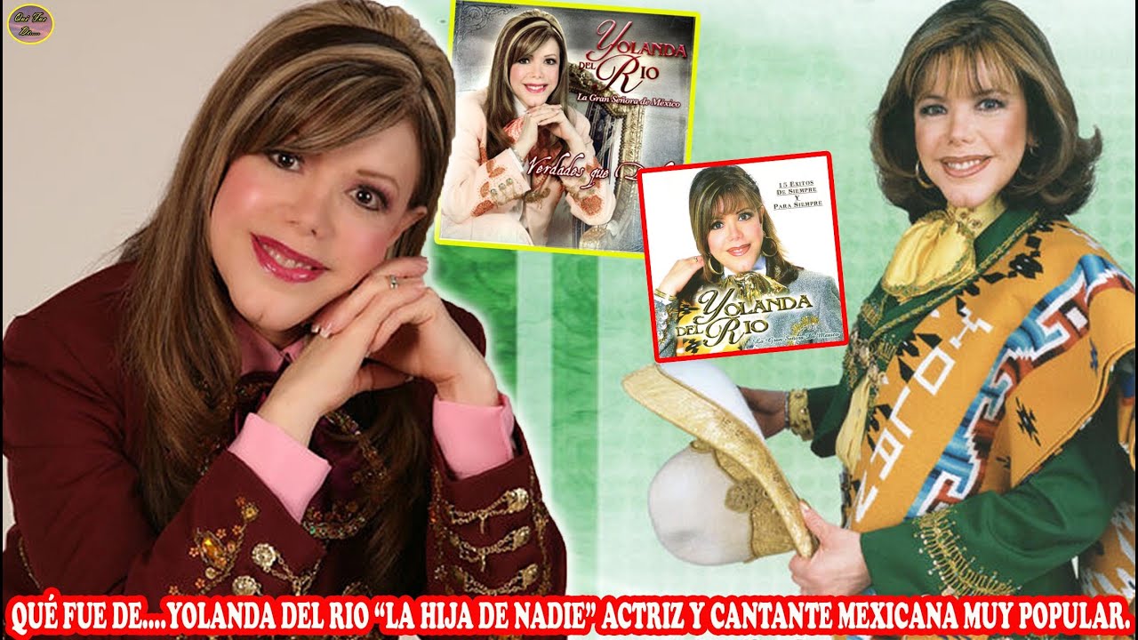 QUÉ FUE DE… YOLANDA DEL RIO “LA HIJA DE NADIE” ACTRIZ Y CANTANTE ...