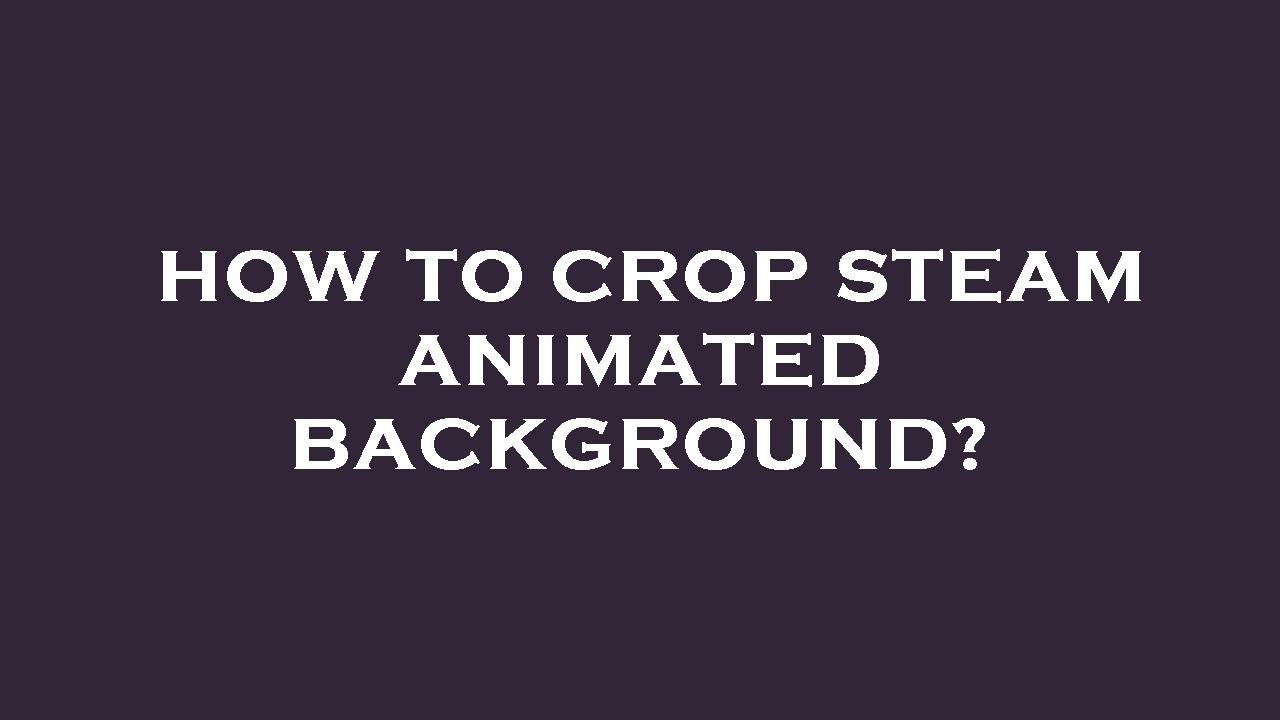 How to crop steam animated background? - YouTube