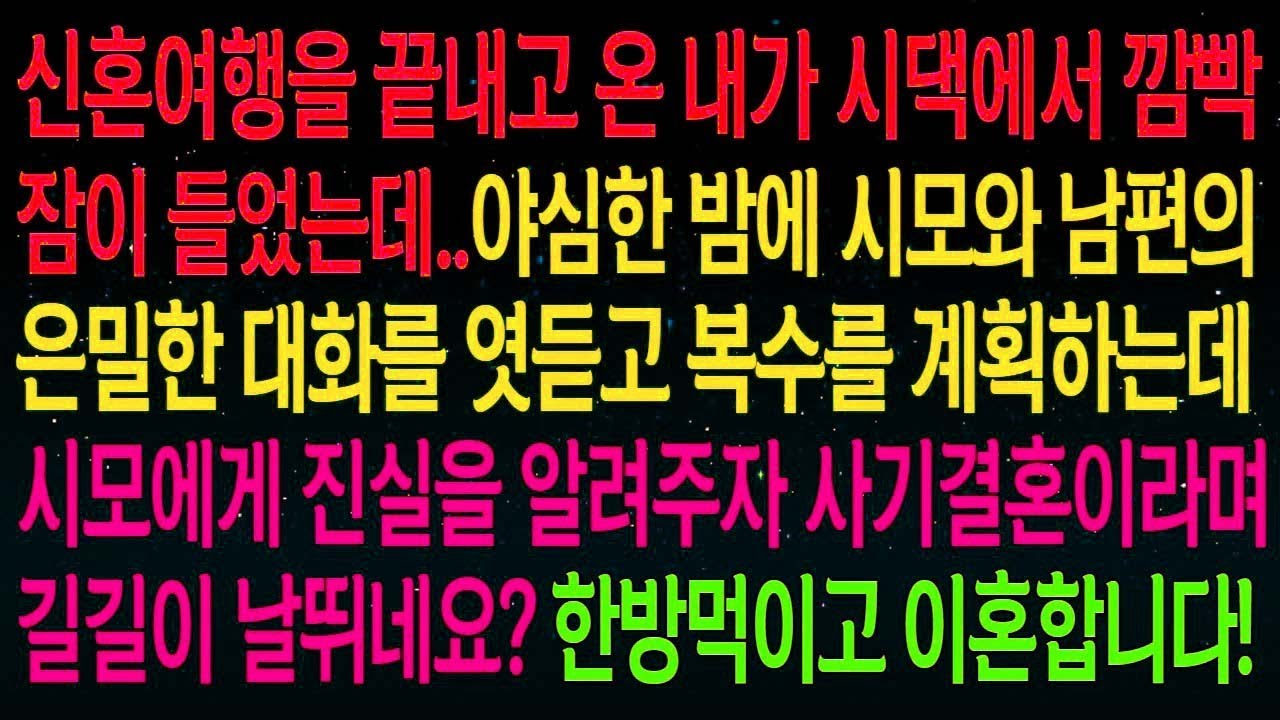 사연열차신혼여행을 끝내고온 내가 시댁서 잠이 들었는데 시모와 남편이 은밀하게 나누는 대화에 복수를 계획하는데 진실을 알려주자 사기결혼이라며 게거품 무는 시모ㅋㅋ실화사
