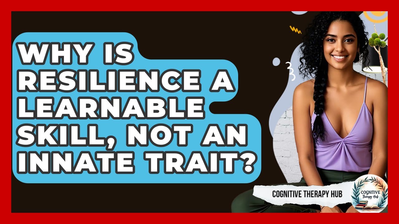 Why Is Resilience A Learnable Skill, Not An Innate Trait? - Cognitive ...