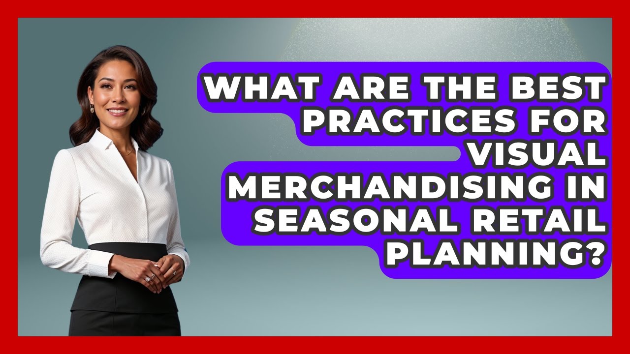 What Are the Best Practices for Visual Merchandising in Seasonal Retail ...