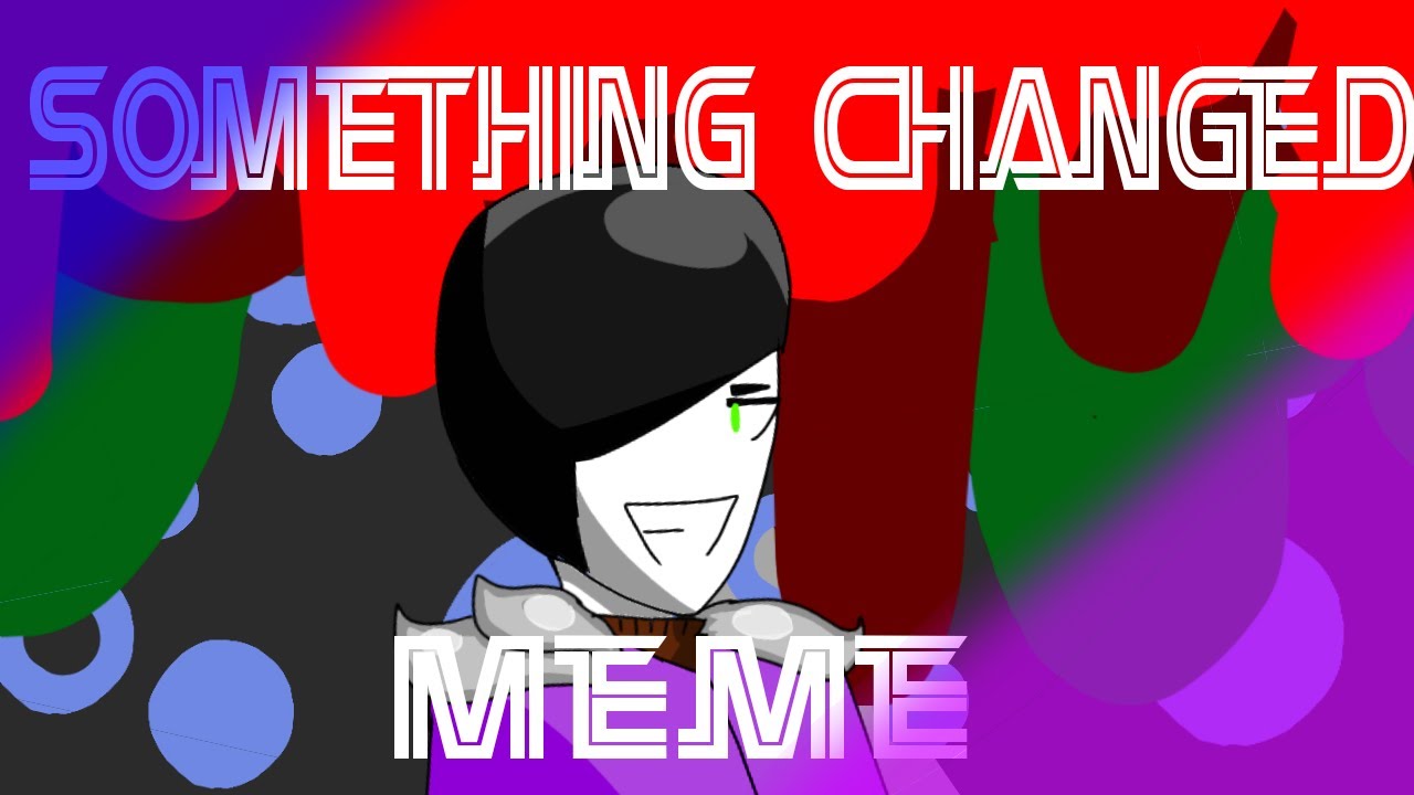 [Something Changed] [MEME] (Flash warning) [The SCIENTIST SIERIES ...
