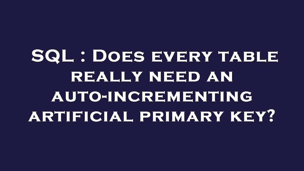 Sql Does Every Table Really Need An Auto Incrementing Artificial 9867