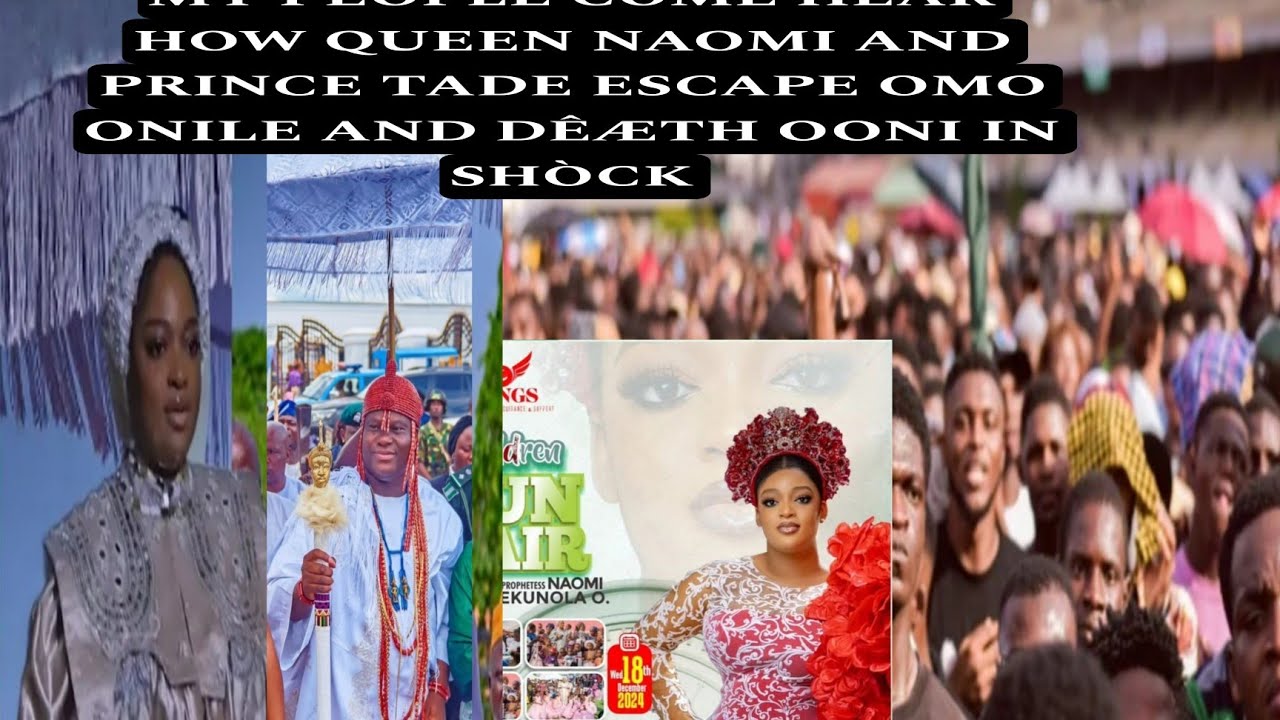 MY PEOPLE COME HEAR HOW QUEEN NAOMI AND PRINCE TADE ESCAPE OMO ONILE ...