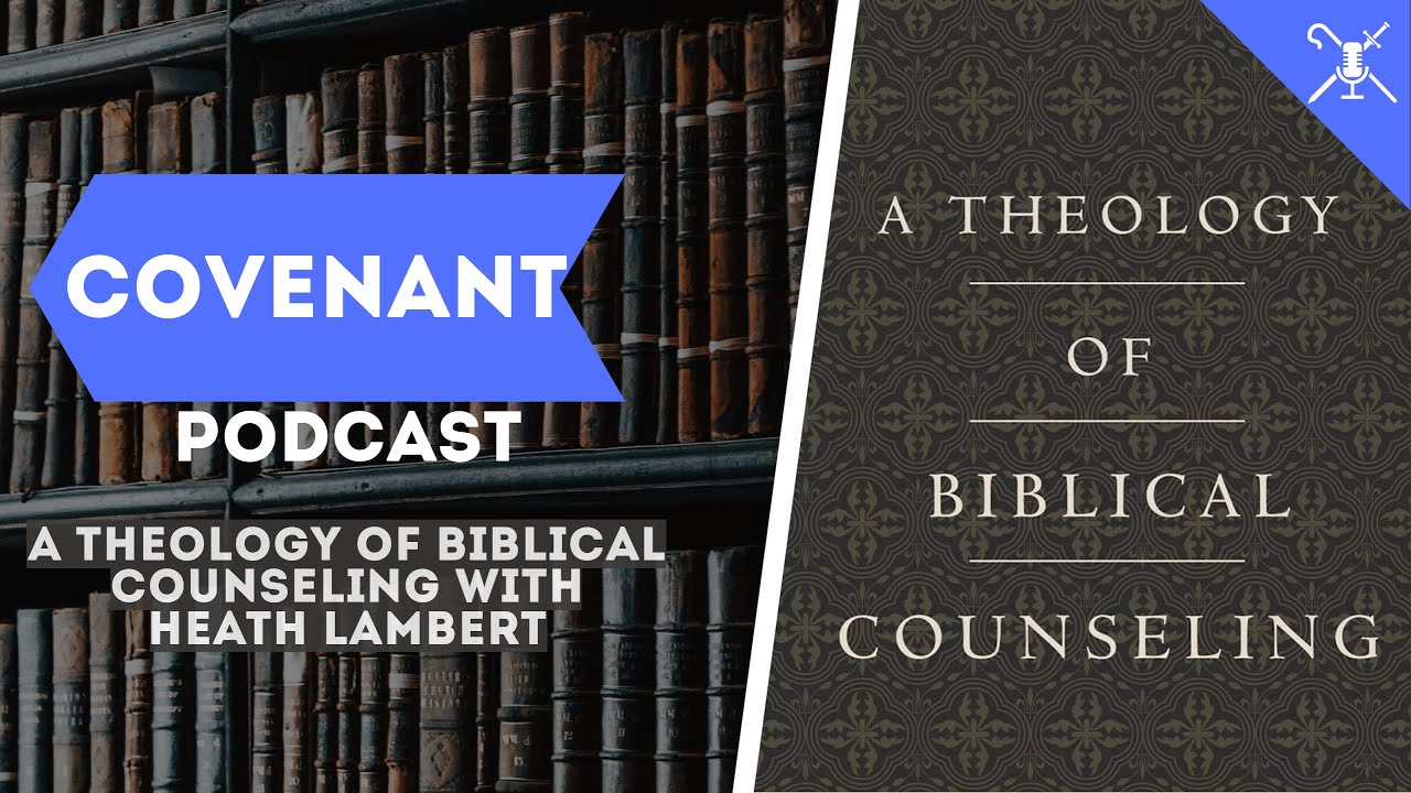 A Theology of Biblical Counseling with Heath Lambert | Covenant Podcast ...