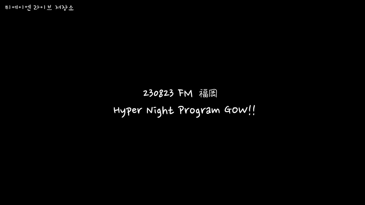 230823 [AUDIO] 티에이엔 일본 라디오 | FM후쿠오카 Hyper Night Program GOW!! - YouTube