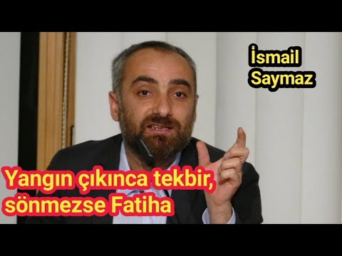 İsmail Saymaz... Yangın çıkınca tekbir, sönmezse Fatiha