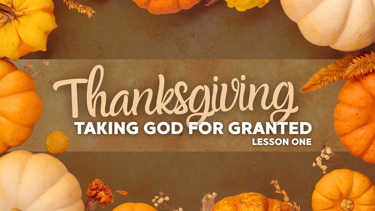 Thanksgiving: Taking God for Granted Lesson one - YouTube