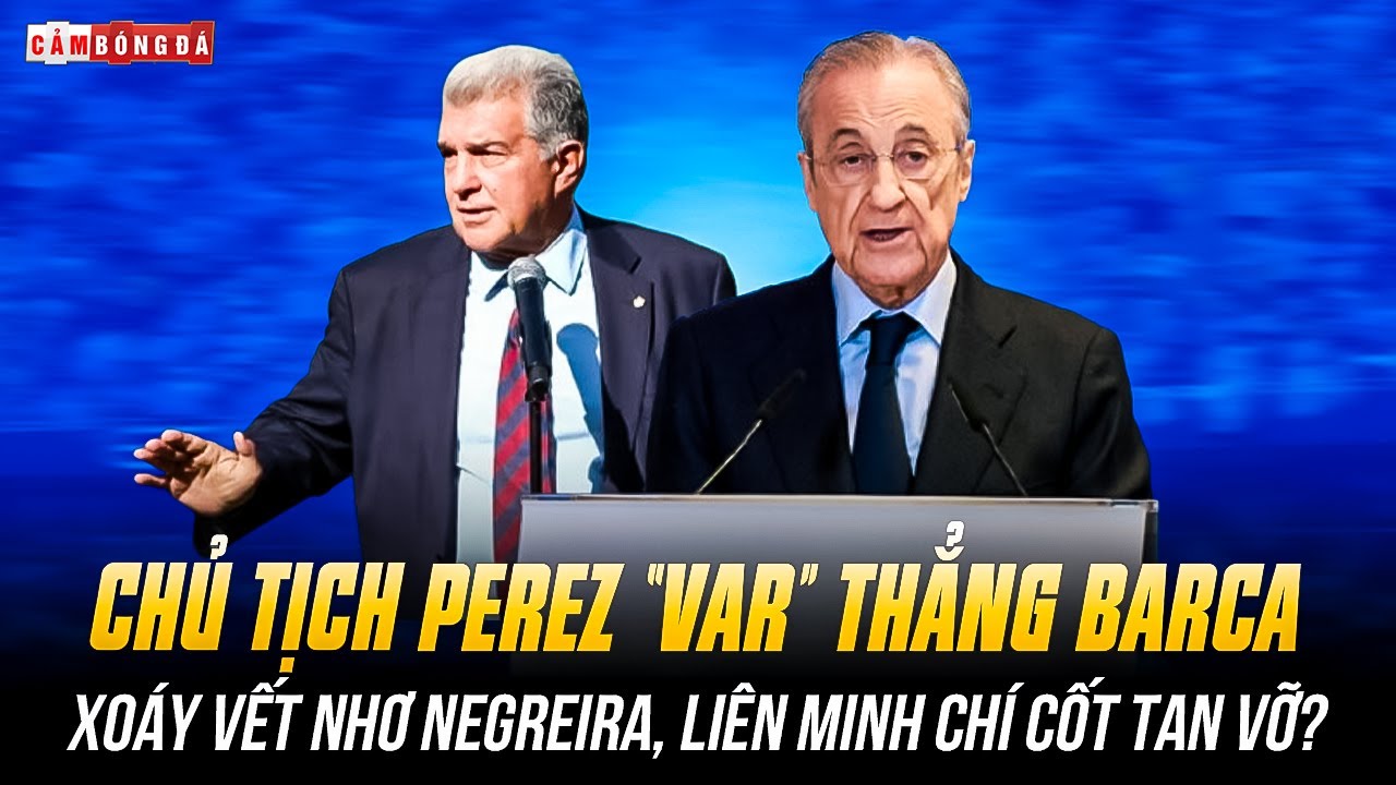 CHỦ TỊCH PEREZ “VAR” THẲNG BARCA: XOÁY VẾT NHƠ NEGREIRA, LIÊN MINH CHÍ ...