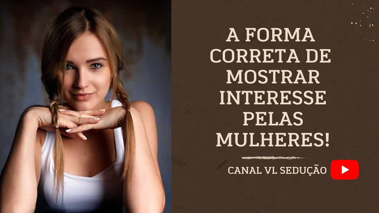 COMO MOSTRAR INTERESSE POR UMA MULHER - Essa é Forma Correta de ...