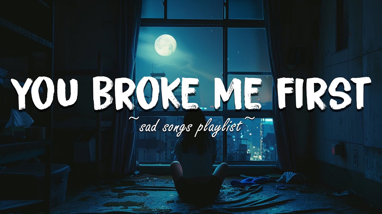 You Broke Me First ♫ Sad songs playlist for broken hearts ~ Depressing ...