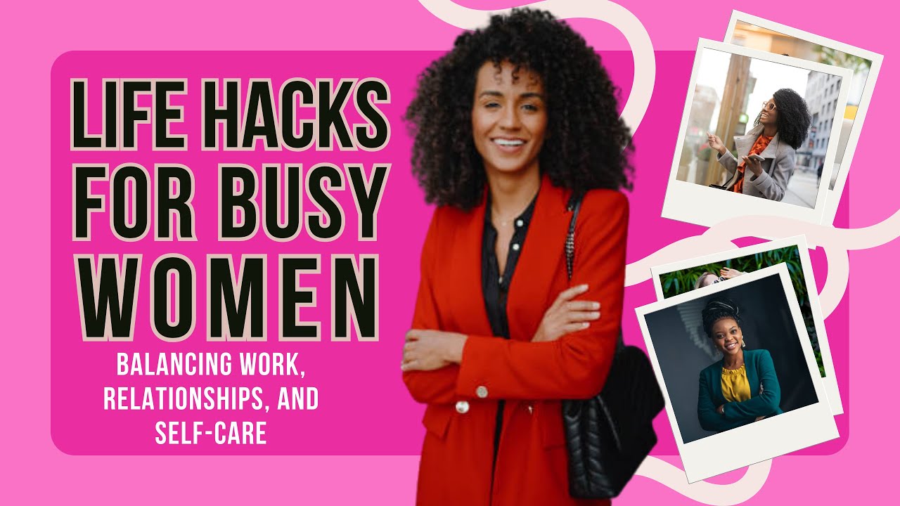 Life Hacks for Busy Women: Balancing Work, Relationships, and Self-Care ...