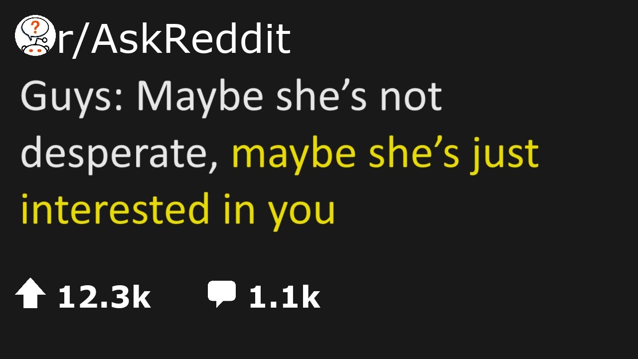 askreddit |Guys: Maybe she’s not desperate,maybe she’s just interested ...