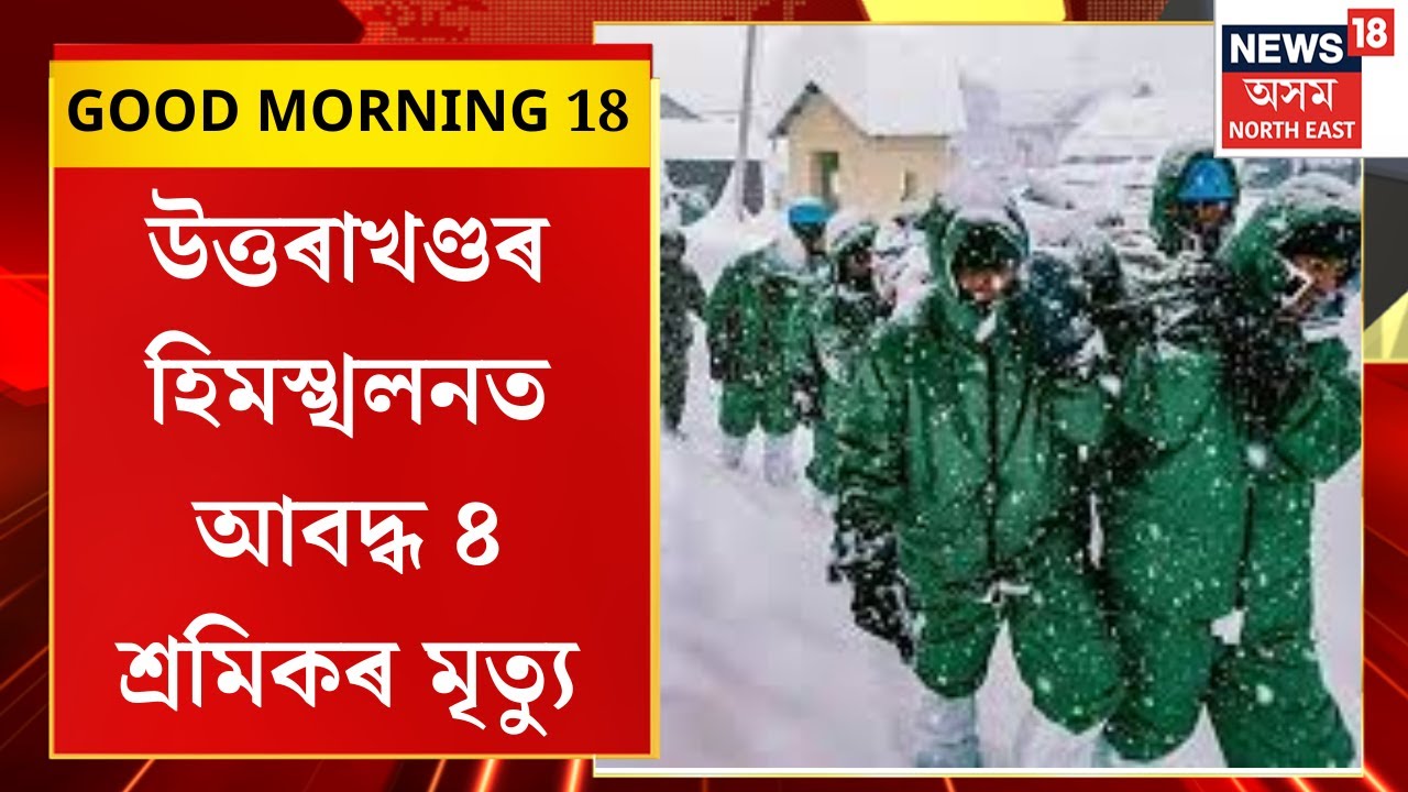 Good Morning 18 | Uttarakhandৰ হিমস্খলনত আবদ্ধ ৪ শ্ৰমিকৰ মৃত্যু ...