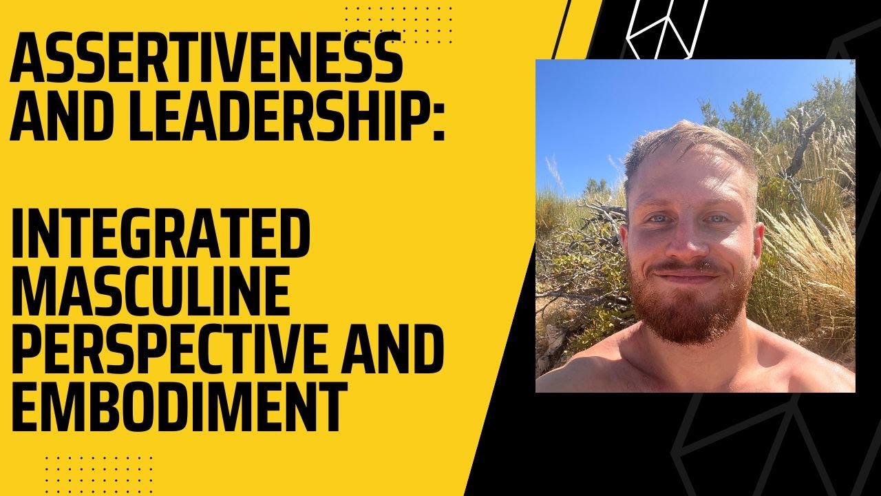 Assertiveness and Leadership: Integrated Masculine Perspective and Embodiment - YouTube