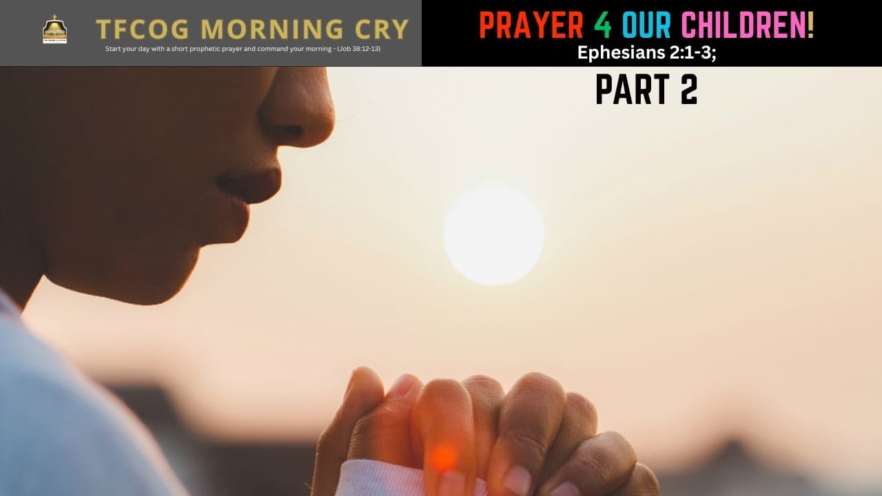 Morning Cry || PRAYER 4 OUR CHILDREN (PT 2)! (Ephesians 2:1-3 ...
