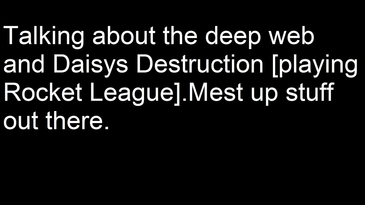 Talking about deep web and daisys destruction [rocket league gameplay ...