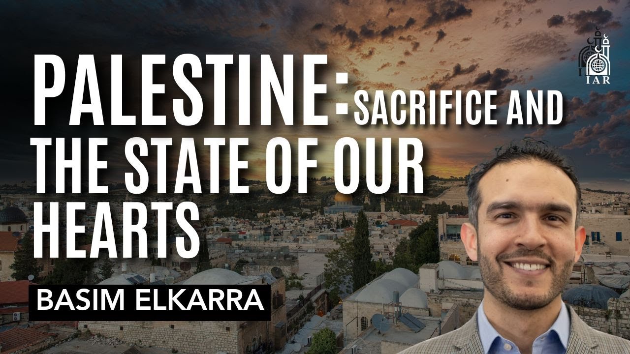 Palestine, Sacrifice and the State of Our Hearts | Basim Elkarra | IAR Khutbah | ASL-Interpreted ...