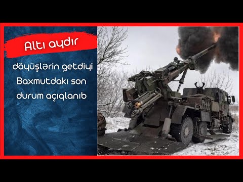 Altı aydır döyüşlərin getdiyi Baxmutdakı son durum açıqlanıb